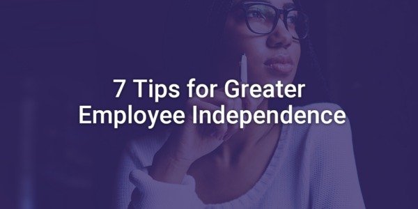 7 Tips for Greater Employee Independence - A