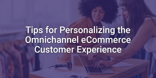 Personalizing the Omnichannel Ecommerce Experience